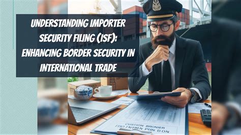The Key Components And Importance Of Importer Security Filing Isf In International Trade