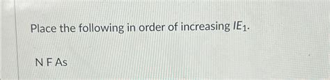 Solved Place The Following In Order Of Increasing Ie1nfas