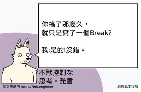 純靠北工程師 投稿詳細 6un 8879 你搞了那麼久， 就只是寫了一個break 我 是的 沒錯。