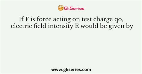 If F Is Force Acting On Test Charge Qo Electric Field Intensity E Would Be Given By