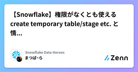 Snowflake権限がなくとも使えるcreate temporary table stage etc と情報管理の注意点