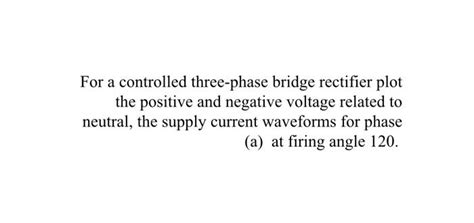 Solved For A Controlled Three Phase Bridge Rectifier Plot