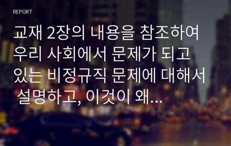 교재 2장의 내용을 참조하여 우리 사회에서 문제가 되고 있는 비정규직 문제에 대해서 설명하고 이것이 왜 문제가 되는지 그