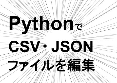 Csvファイルとjsonデータ～pythonを使って仕事で楽しよう～｜itとイラストと主にpython