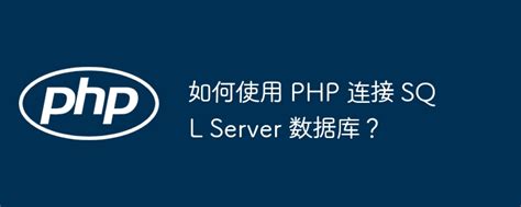 如何使用 php 连接 sql server 数据库？ 美云