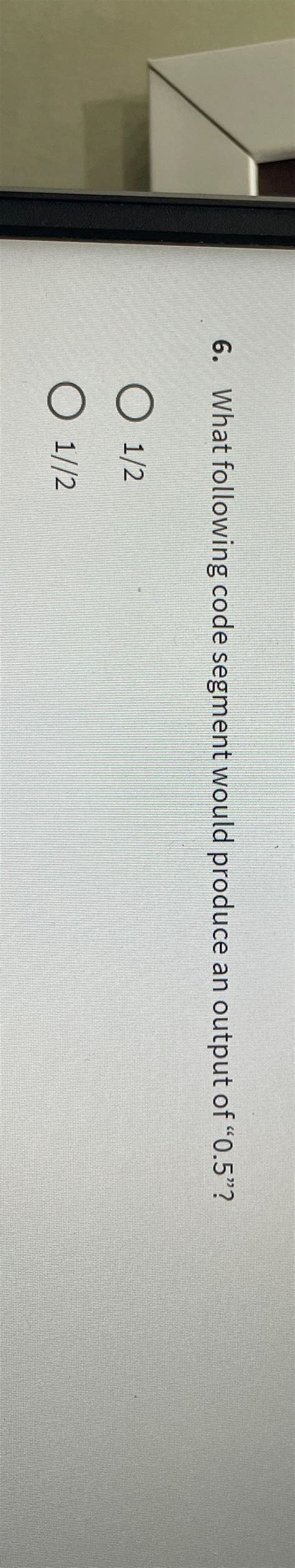 Solved What Following Code Segment Would Produce An Output