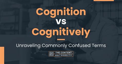 Cognition Vs Cognitively Unraveling Commonly Confused Terms