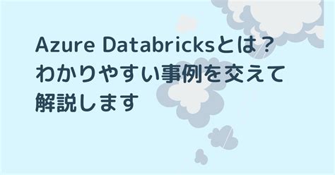Azure Databricksとは？わかりやすい事例を交えて解説 いあへなほ