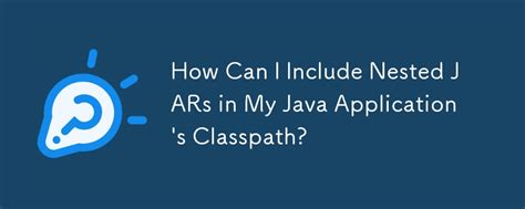 如何將嵌套 Jar 包含在 Java 應用程式的類別路徑中? Java教程 Php中文網 如何將嵌套 Jar 包含在 Java 應用程式的類別路徑中? Java教程 Php中文網
