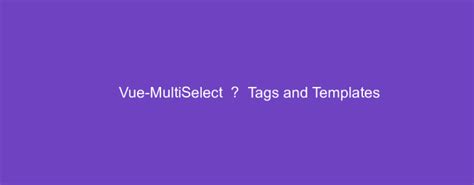 vue multiselect — tags and templates
