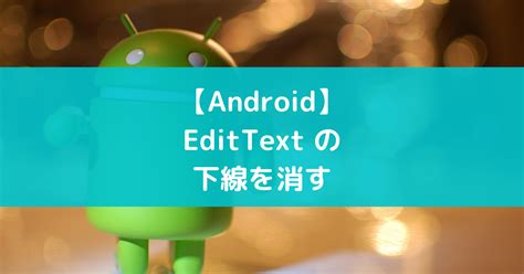 【android】edittext の下線を消す suer til