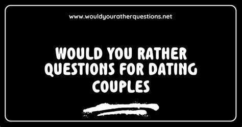 150 Best Would You Rather Questions For Dating Couples To Ignite Your