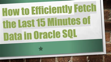 How To Efficiently Fetch The Last 15 Minutes Of Data In Oracle Sql