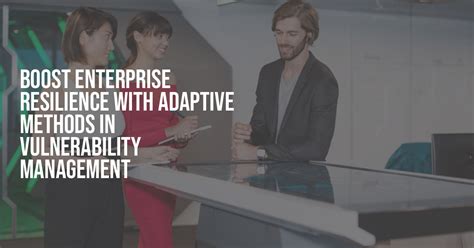 Boost Enterprise Resilience With Adaptive Methods In Vulnerability