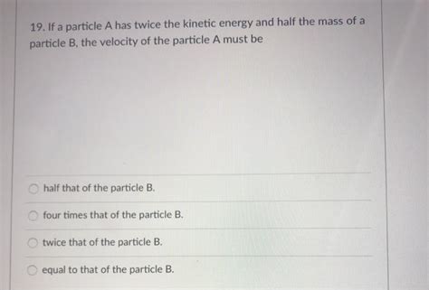 solved 19 if a particle a has twice the kinetic energy and
