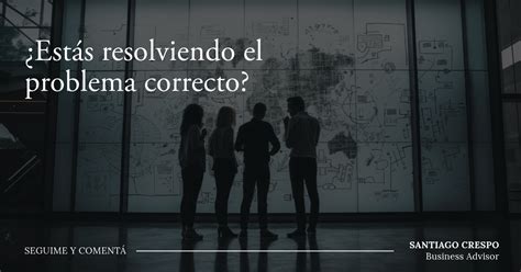 Resolviendo El Problema Correcto