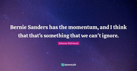 Bernie Sanders Has The Momentum And I Think That Thats Something Tha