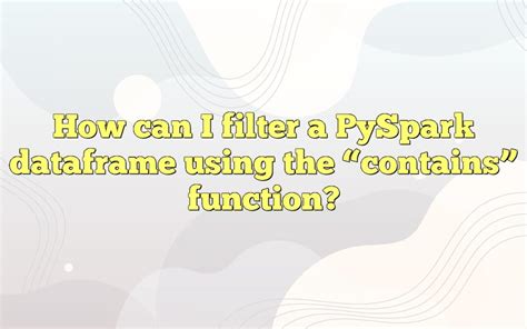 How Can I Filter A Pyspark Dataframe Using The Contains Function