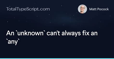An `unknown` Cant Always Fix An `any` Total Typescript