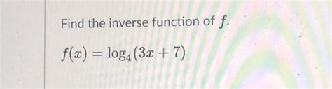 solved find the inverse function of f f x log4 3x 7