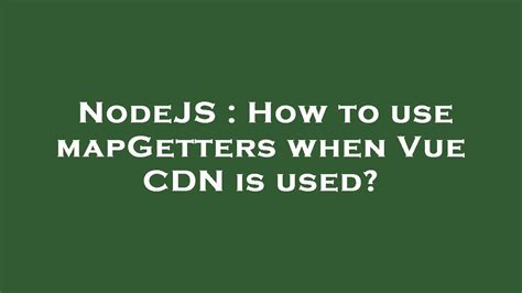 Nodejs How To Use Mapgetters When Vue Cdn Is Used Youtube