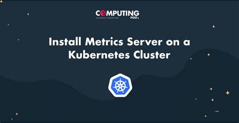 Install Metrics Server On A Kubernetes Cluster By Computingpost Medium