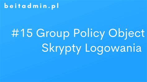 15 Group Policy Object Gpo Skrypty Logowania Beitadmin Pl Droga Administratora It