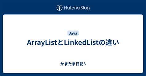 Arraylistとlinkedlistの違い かまたま日記3 Arraylistとlinkedlistの違い かまたま日記3