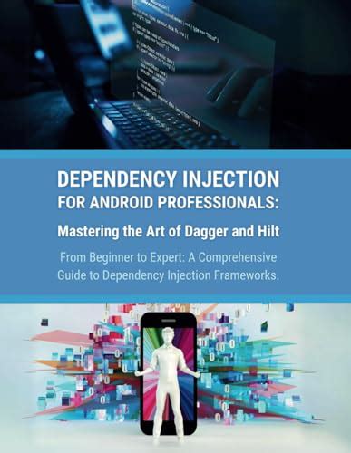 Dependency Injection For Android Professionals Mastering The Art Of Dagger And Hilt From
