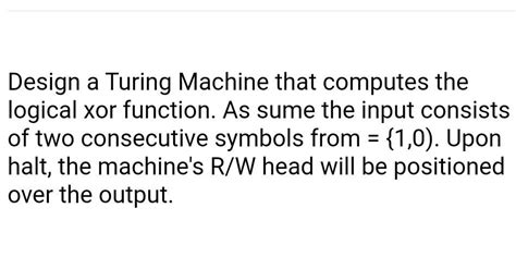 solved design a turing machine that computes the logical xor