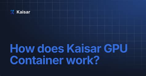 How Does Kaisar GPU Container Work Kaisar