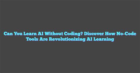 Can You Learn AI Without Coding Discover How No Code Tools Are Revolutionizing AI Learning