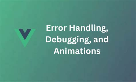 Vuejs Error Handling Debugging And Animations A Complete Guide For