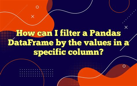 How Can I Filter A Pandas DataFrame By The Values In A Specific Column