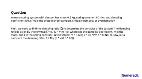 Solved A Mass Spring System With A Damper Has A Mass Of 0 5 Kg A Spring Constant Of 60 N M