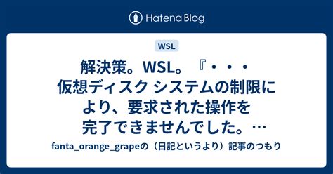 解決策。wsl。『・・・仮想ディスク システムの制限により、要求された操作を完了できませんでした。仮想ハード ディスク ファイルの圧縮と暗号化が解 除されている必要があります』 Fanta
