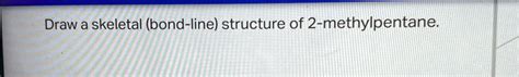 Draw A Skeletal Bond Line Structure Of 2 Methylpentane Draw A Skeletal Bond Line Structure Of 2