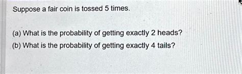 Solved Suppose A Fair Coin Is Tossed 5 Times A What Is The