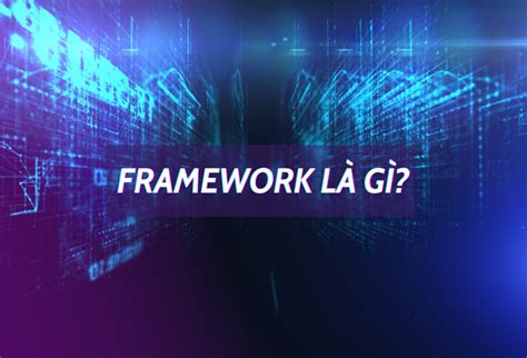 Framework Là Gì Các Loại Framework Phổ Biến Hiện Nay