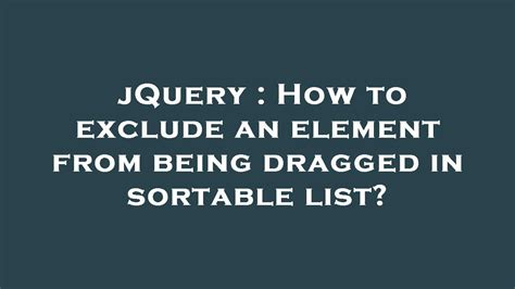 Jquery How To Exclude An Element From Being Dragged In Sortable List