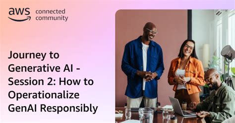 Journey to Generative AI - Session 2: How to Operationalize GenAI Responsibly
