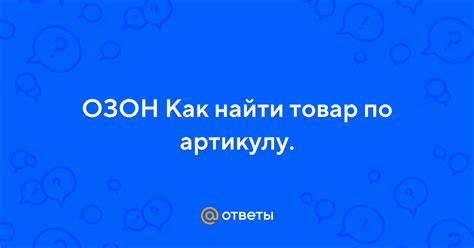 Ответы Mail: ОЗОН Как найти товар по артикулу.