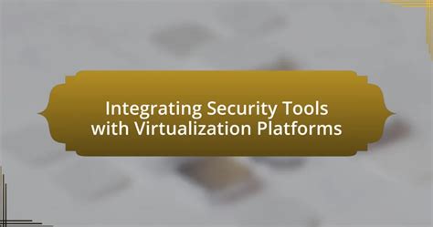 Integrating Security Tools With Virtualization Platforms •