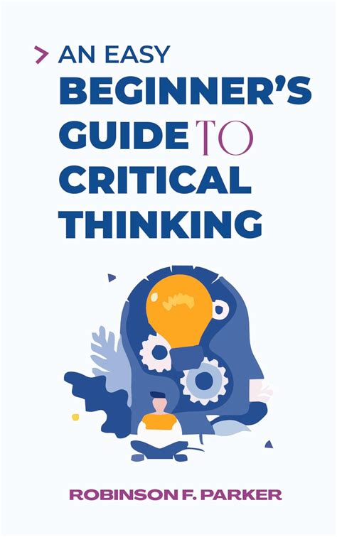 AN EASY BEGINNERS GUIDE TO CRITICAL THINKING Unleash The Power Of