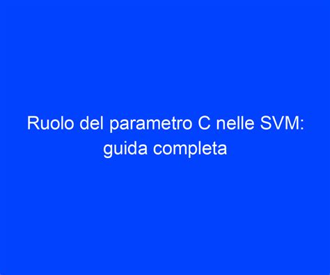 Ruolo Del Parametro C Nelle Svm Guida Completa