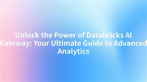 Unlock The Power Of Databricks Ai Gateway Your Ultimate Guide To