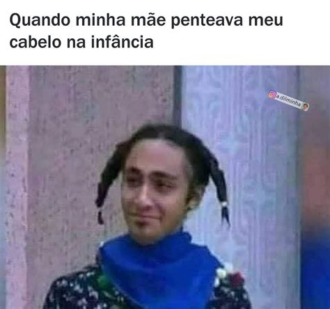 Quando Minha Mãe Penteava Meu Cabelo Na Infância Memes