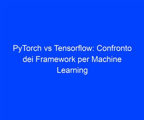 pytorch vs tensorflow confronto dei framework per machine learning
