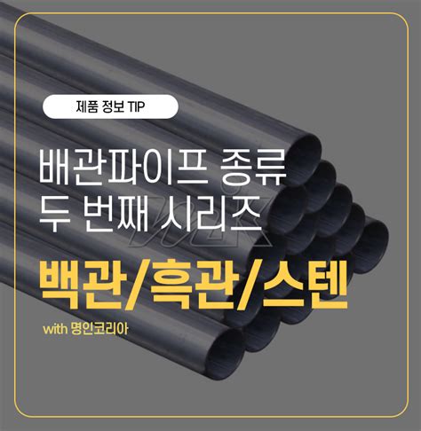 배관파이프 종류 두 번째 백관흑관스텐파이프 알아보기 네이버 블로그