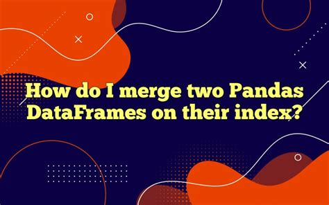 How Do I Merge Two Pandas Dataframes On Their Index